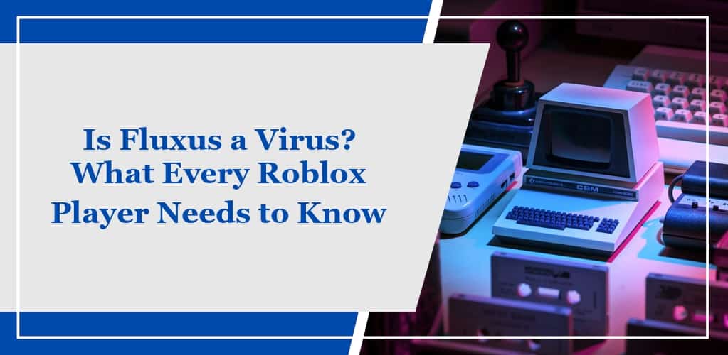 Is Fluxus a Virus? What Every Roblox Player Needs to Know - Cyber Risk